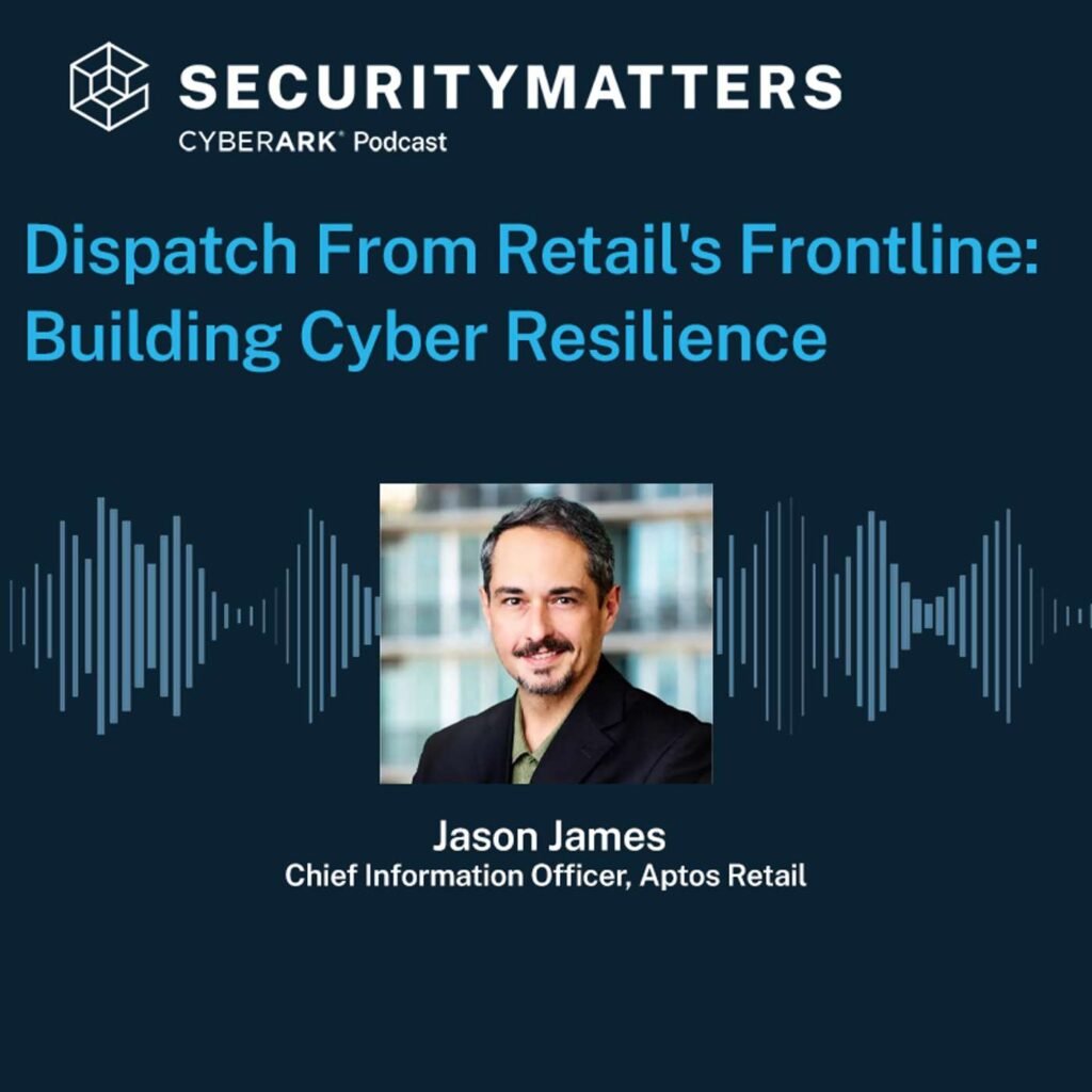 EP 2 - Dispatch From Retail's Frontline: Building Cyber Resilience | CyberArk